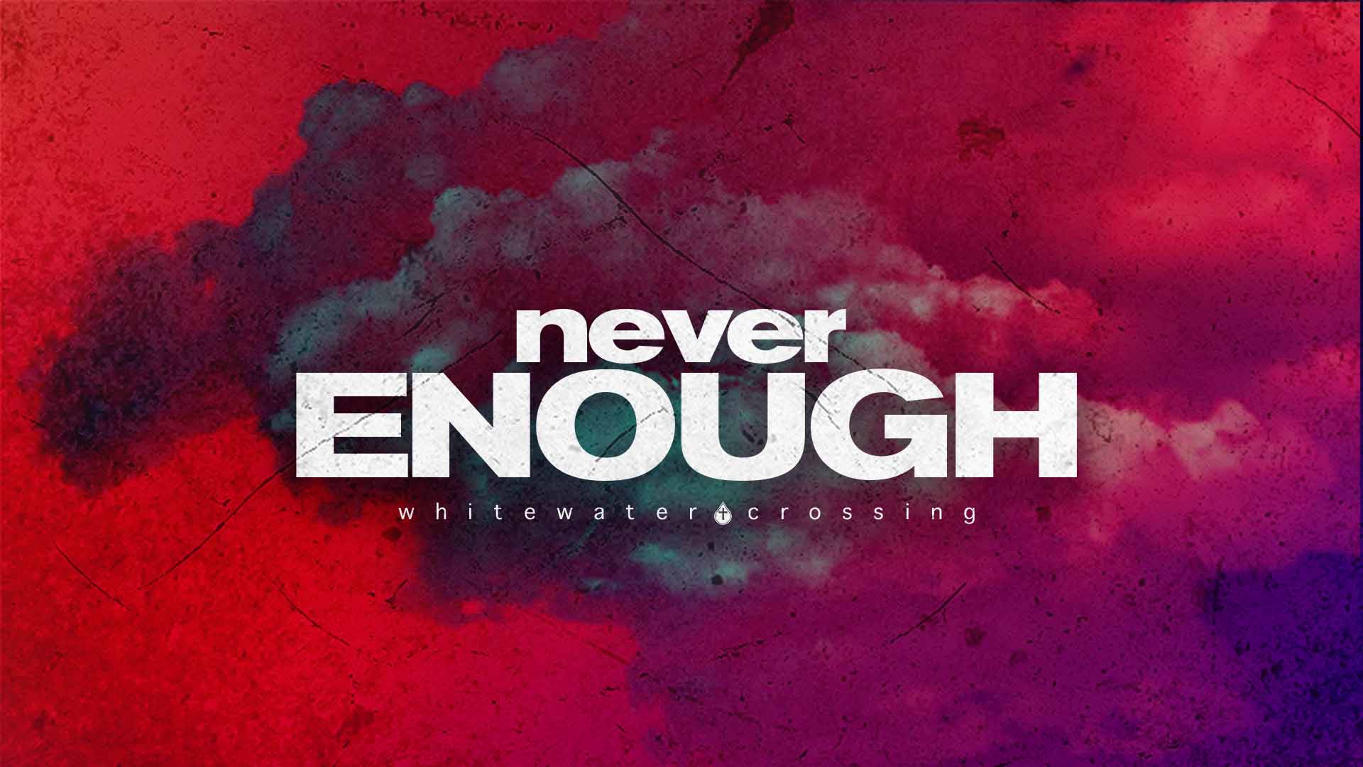 Never Enough: Week 1 | Whitewater Crossing | Whitewater Crossing
